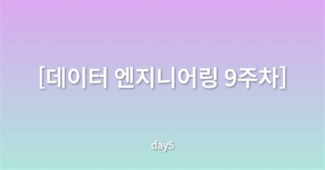 데이터 엔지니어링 데브코스 Til 9주차 Day5 데이터 엔지니어링 데브코스 Til 9주차 Day5
