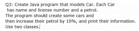 Solved Q3 Create Java Program That Models Car Each Car Has