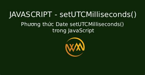 Phương Thức Date Setutcmilliseconds Trong Javascript