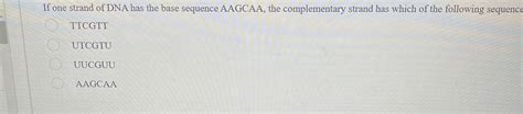 Solved If One Strand Of DNA Has The Base Sequence AAGCAA Chegg