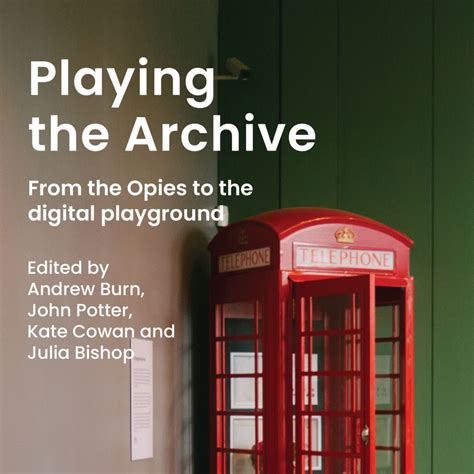 Playing The Archive From The Opies To The Digital Playground Edited By