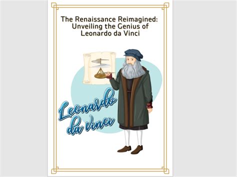 The Renaissance Reimagined Unveiling The Genius Of Leonardo Da Vinci