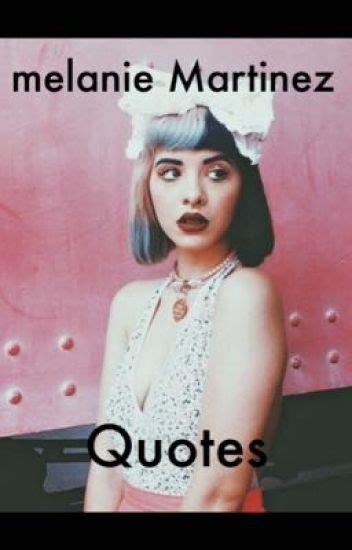 Melanie Martinez Quotes Melanie Martinez Wattpad