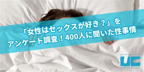 「女性はセックスが好き？」をアンケート調査！400人に聞いた性事情 【公式】ユナイテッドクリニック
