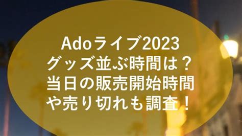 Adoマーズグッズ列は当日ライブ何時間前に並ぶ？販売開始時間や売り切れも調査！ かんなブログ