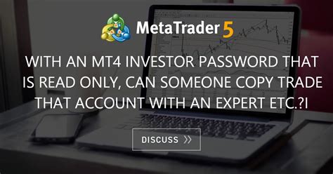With An Mt4 Investor Password That Is Read Only Can Someone Copy Trade