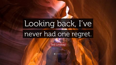Ted Lindsay Quote Looking Back Ive Never Had One Regret”