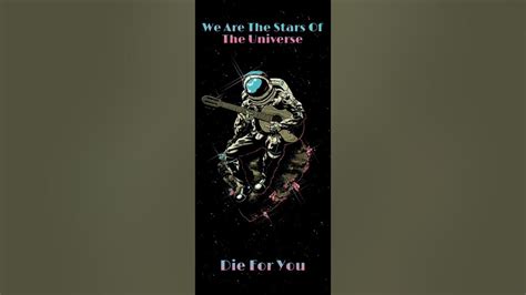 We Are The Stars Of The Universe Die For You Official Music Youtube