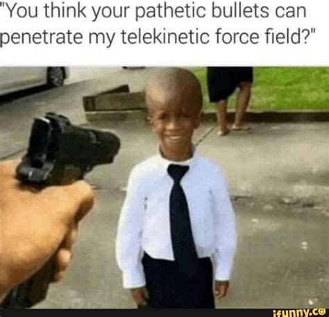 You think your pathetic bullets can penetrate my telekinetic force ﬁeld iFunny Brazil