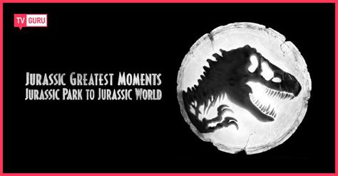 Jurassic Greatest Moments Jurassic Park To Jurassic World Tvguru