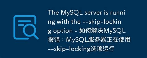 The Mysql Server Is Running With The Skip Locking Option How To Solve The Mysql Error The