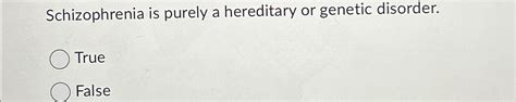 Solved Schizophrenia Is Purely A Hereditary Or Genetic