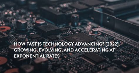 How Fast Is Technology Advancing 2023 Growing Evolving And