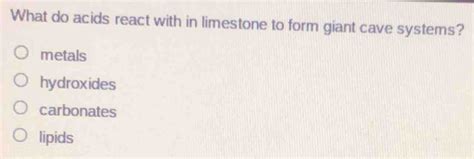 Solved What Do Acids React With In Limestone To Form Giant Cave Systems Metals Hydroxides