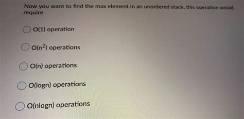 Solved Now You Want To Find The Max Element In An Unordered