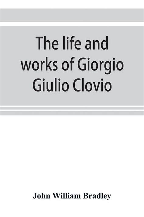 The Life And Works Of Giorgio Giulio Clovio Miniaturist With Notices