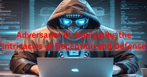 adversarial ai navigating the intricacies of deception and defense