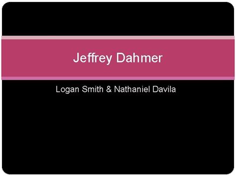 Jeffrey Dahmer Logan Smith Nathaniel Davila Biographical Background
