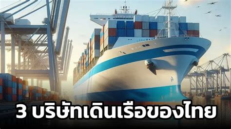 ทำความรู้จัก 3 บริษัทเดินเรือสินค้าทางทะเลของไทยที่ใหญ่ติดอันดับโลก