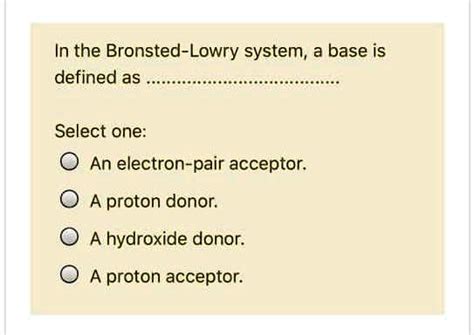 In The Bronsted Lowry System A Base Is Defined As Select
