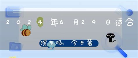 2024年6月29日适合提车吗 今日黄历宜忌分析 开业吉日 大道家园