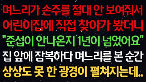실화사연 며느리가 손주를 절대 안 보여줘서 어린이집에 직접 찾아가 봤더니 준섭이 안나온지 1년이 넘었어요” 집 앞에 잠복하다