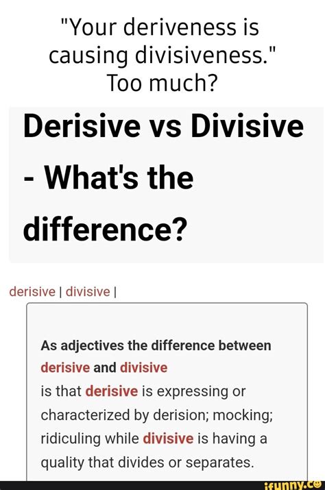 Your Deriveness Is Causing Divisiveness Too Much Derisive Vs