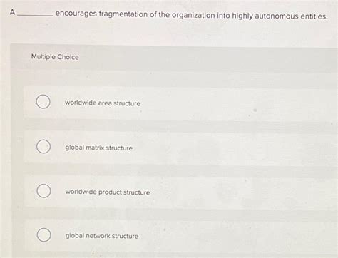 Solved A Encourages Fragmentation Of The Organization Into