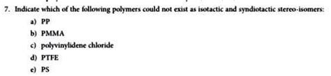 7 Indicate Which Of The Following Polymers Could Not Exist As