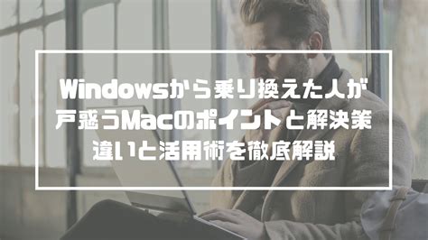 Windowsから乗り換えた人が戸惑うmacのポイントと解決策｜違いと活用術を徹底解説 コトモノマチ