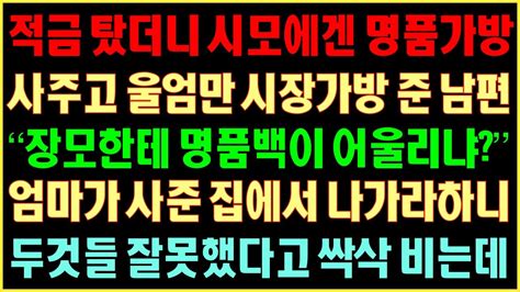 반전실화사연 적금탔더니 시모에겐 명품가방 사주고 울엄만 시장가방 준 남편 장모한테 명품백이 어울리냐” 엄마가 사준 집에서