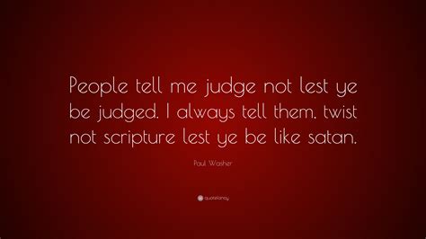 Paul Washer Quote “people Tell Me Judge Not Lest Ye Be Judged I Always Tell Them Twist Not