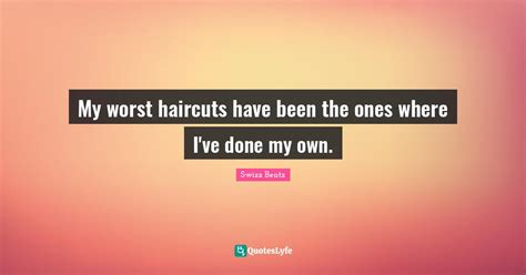 My Worst Haircuts Have Been The Ones Where Ive Done My Own Quote