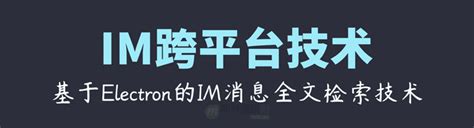 Im跨平台技术学习六:网易云信基于electron的im消息全文检索技术实践 Im跨平台技术学习六:网易云信基于electron的im消息全文检索技术实践