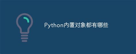 Python内置对象都有哪些python都有哪些内置对象 常见问题 Php中文网