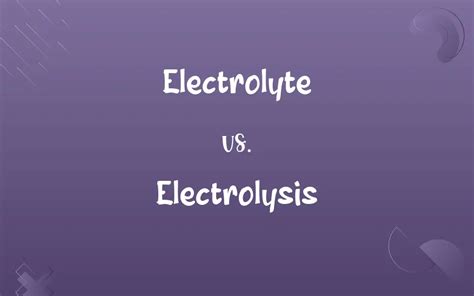Electrolyte Vs Electrolysis Know The Difference