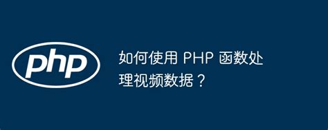 如何使用 Php 函数处理视频数据？ 启尚博客