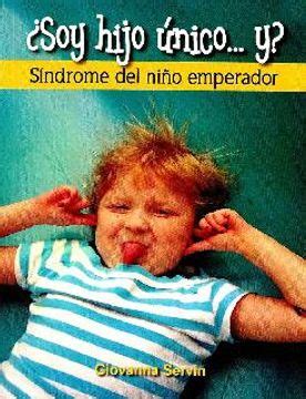 Libro Soy Hijo Único Y Síndrome Del Niño Emperador De Giovanna Servín