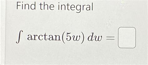 Solved Find The Integral∫﻿﻿arctan5wdw