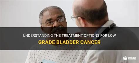 Understanding The Treatment Options For Low Grade Bladder Cancer Medshun
