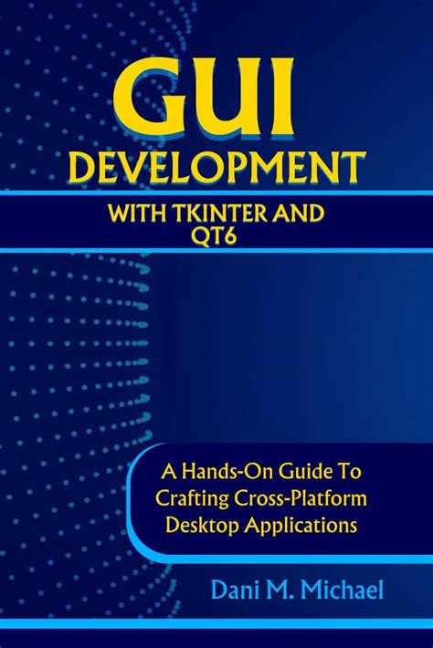 Gui Development With Tkinter And At6 A Hands On Guide To Crafting Cross Platform Desktop