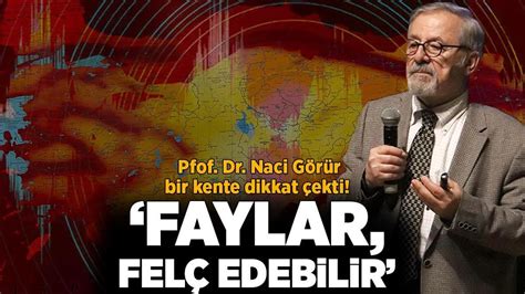 Prof Dr Naci Görür Bir Kente Dikkat çekti ‘faylar Felç Edebilir