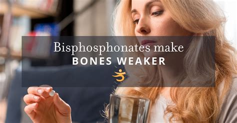 Bisphosphonates Make Bones Weaker Not Stronger Better Bones Better Body