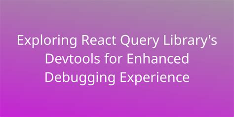 Exploring React Query Library S Devtools For Enhanced Debugging Experience Development Borstch