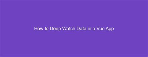 How To Deep Watch Data In A Vue App