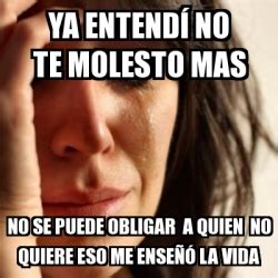 Meme Problems Ya EntendÃ­ No Te Molesto Mas No Se Puede Obligar A