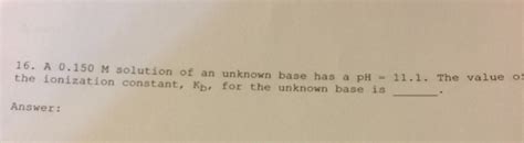 solved 16 a 0 150 m solution of an unknown base has a ph