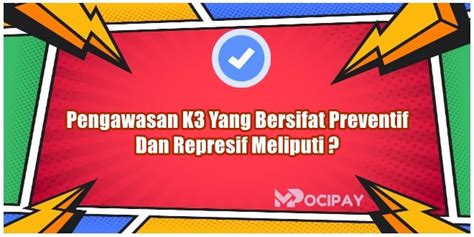 Pengawasan K3 Yang Bersifat Preventif Dan Represif Meliputi Mocipay