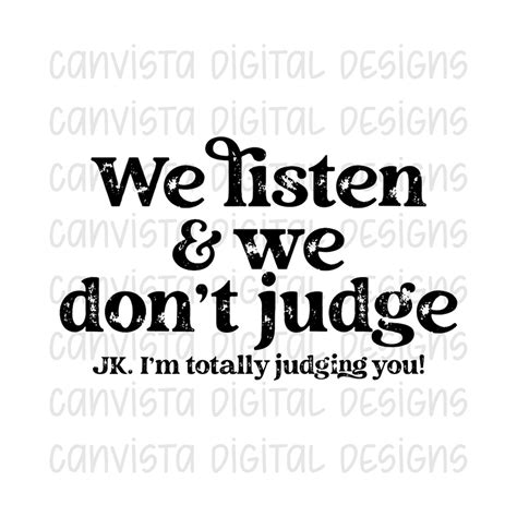 We Listen & We Don't Judge. JK I'm Totally Judging You PNG File - Digital Design - Commercial ...