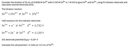 SOLVED: Consider the titration of 25 mL of 0.0500 M Sn2+ with 0.100 M Fe3+ in HCl to give Fe2 ...